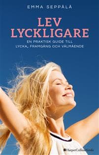 Lev lyckligare : En praktisk guide till lycka, framgång och välmående ... Lev lyckligare : En praktisk guide till lycka, framgång och välmående ...